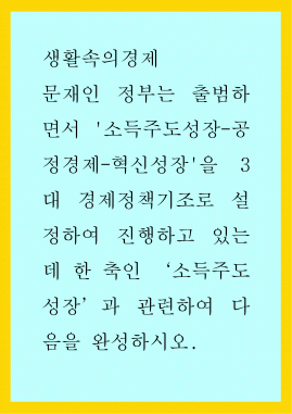 문재인 정부는 출범하면서 소득주도성장, 공정경제, 혁신성장을 3대 경제정책기조로 설정하여 진행하고 있는데 한 축인 ‘소득주도성장’과 관련하여 다음을 완성하시오-1페이지