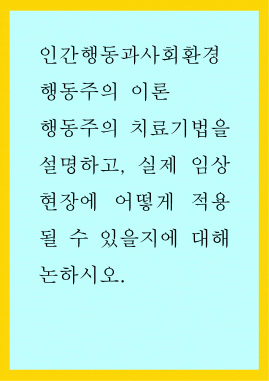 인간행동과사회환경 ) 행동주의이론 - 행동주의 치료기법을 설명하고 실제 임상현장에 어떻게 적용될 수 있을지에 대해 논하시오-1페이지