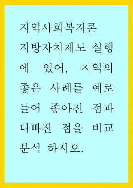 지방자치제도 실행에 있어 지역의 좋은 사례를 예로 들어 좋아진 점과 나빠진 점을 비교분석 하시오-1페이지