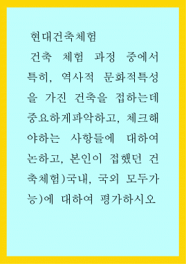 현대건축체험 ) 건축 체험 과정 중에서 특히 역사적 문화적특성을 가진 건축을 접하는데 중요하게파악하고 체크해야하는 사항들에 대하여 논하고 본인이 접했던 건축체험)국내 국외 모두가능)에 대하여 평가하시오-1페이지