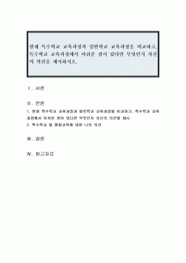 현재 특수학교 교육과정과 일반학교 교육과정을 비교하고 특수학교 교육과정에서 아쉬운 점이 있다면 무엇인지 자신의 의견을 제시하시오-1페이지