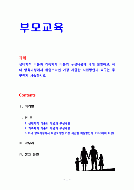 [부모교육] 생태학적 이론과 가족체계 이론의 구성내용에 대해 설명하고 자녀 양육과정에서 취업모라면 가장 시급한 지원방안과 요구는 무엇인지 서술하시오-1페이지