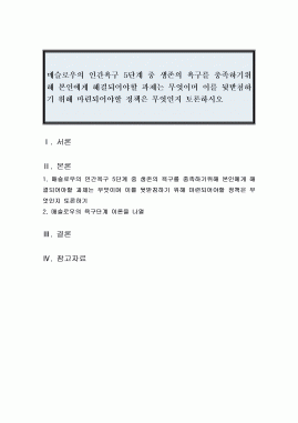 매슬로우의 인간욕구 5단계 중 생존의 욕구를 충족하기위해 본인에게 해결되어야할 과제는 무엇이며 이를 뒷받침하기 위해 마련되어야할 정책은 무엇인지 토론하시오-1페이지