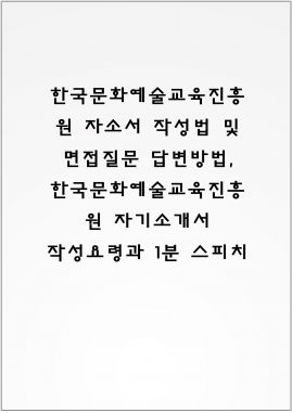 한국문화 예술교육진흥원 자기소개서 작성법 및 면접질문 답변방법 작성요령과 1분 스피치-1페이지