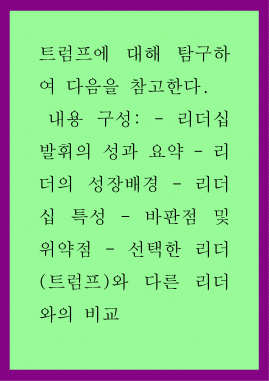 리더십 ) 트럼프 리더십 발휘의 성과 요약 - 리더의 성장배경 - 리더십 특성 - 바판점 및 위약점 - 선택한 리더(트럼프)와 다른 리더와의 비교-1페이지