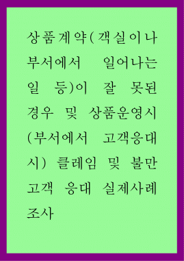 사례조사 ) 상품계약(객실이나 부서에서 일어나는 일 등)이 잘 못된 경우 및 상품운영시(부서에서 고객응대 시) 클레임 및 불만고객 응대 실제사례조사-1페이지