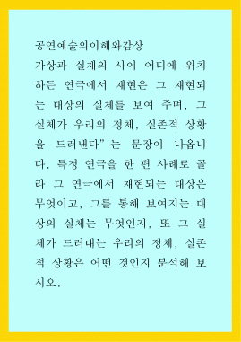 공연예술의이해와감상 ) 가상과 실재의 사이 어디에 위치하든 연극에서 재현은 그 재현되는 대상의 실체를 보여 주며 그 실체가 우리의 정체 실존적 상황을 드러낸다”는 문장이 나옵니다-1페이지