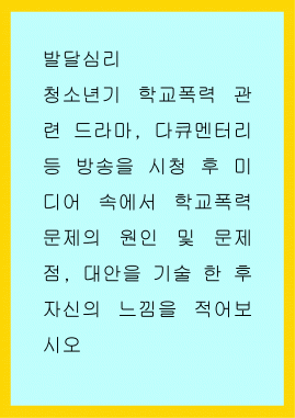 발달심리 ) 청소년기 학교폭력 관련 드라마 다큐멘터리 등 방송을 시청 후 미디어 속에서 학교폭력 문제의 원인 및 문제점 대안을 기술 한 후 자신의 느낌을 적어보시오-1페이지