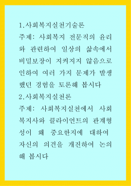 사회복지실천기술론 ) 사회복지 전문직의 윤리와 관련하여 일상의 삶속에서 비밀보장이 지켜지지 않음으로 인하여 여러 가지 문제가 발생했던 경험을 토론해 봅시다 외4건-1페이지