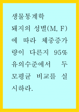 [사회과학] 생물통계학 ) 돼지의 성별(M F)에 따라 체중증가량이 다른지 95% 유의수준에서 두 모평균 비교를 실시하라-1페이지