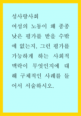 성사랑사회 ) 여성의 노동이 왜 종종 낮은 평가를 받을 수밖에 없는지 그런 평가를 가능하게 하는 사회적 맥락이 무엇인지에 대해 구체적인 사례를 들어서 서술하시오-1페이지