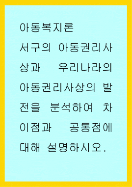 아동복지론 ) 서구의 아동권리사상과 우리나라의 아동권리사상의 발전을 분석하여 차이점과 공통점에 대해 설명하시오-1페이지