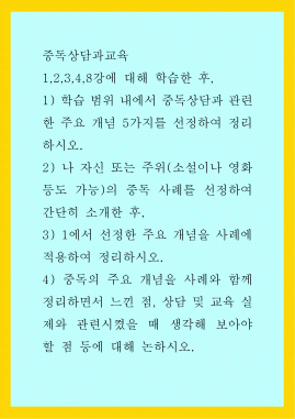 중독상담과교육 ) 학습 범위 내에서 중독상담과 관련한 주요 개념 5가지를 선정하여 정리하시오-1페이지