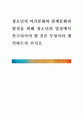 [ 청소년의 여가문화와 관계문화의 발전을 위해 청소년의 일상에서 추구되어야 할 것은 -1페이지