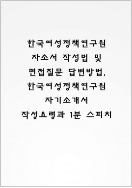 한국여성정책연구원 자기소개서 작성법 및 면접질문 답변방법 작성요령과 1분 스피치-1페이지