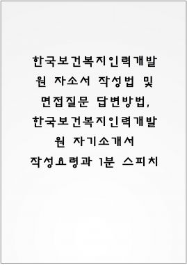 한국보건복지인력개발원 자기소개서 작성법 및 면접질문 답변방법 작성요령과 1분 스피치-1페이지