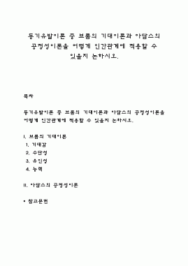 동기유발이론 중 브룸(V. H. Vroom)의 기대이론과 아담스의 공정성이론을 어떻게 인간관계에 적용할 수 있을지 논하시오-1페이지