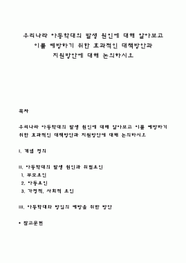 우리나라 아동학대의 발생 원인에 대해 알아보고 이를 예방하기 위한 효과적인 대책방안과 지원방안에 대해 논의하시오-1페이지