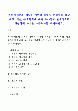 [사이버대학] 인간관계론의 태동을 기반한 과학적 관리법의 탄생 배경 개념 주요목적에 대해 조사하고 현대적으로 경영학에 가져온 파급효과를 조사-1페이지