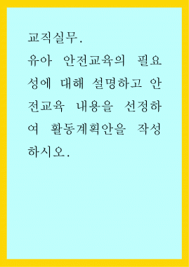 교직실무) 유아 안전교육의 필요성에 대해 설명하고 안전교육 내용을 선정하여 활동계획안을 작성하시오-1페이지