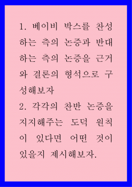 논증) 베이비 박스를 찬성하는 측의 논증과 반대하는 측의 논증을 근거와 결론의 형석으로 구성해보자-1페이지