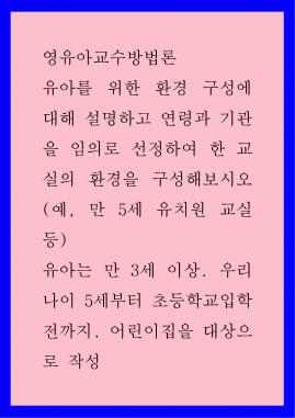 영유아교수방법론C형 ) 유아를 위한 환경 구성에 대해 설명하고 연령과 기관을 임의로 선정하여 한 교실의 환경을 구성해보시오-1페이지