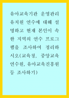 유아교육기관운영관리 ) 유치원 연수에 대해 설명하고 현재 본인이 속한 지역의 연수 프로그램을 조사하여 정리하시오-1페이지