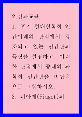 후기 현대철학적 인간이해의 관점에서 강조되고 있는 인간관의 특징을 설명하고, 이러한 관점에서 종래의 과학적 인간관을 비판적으로 고찰하시오.-1페이지