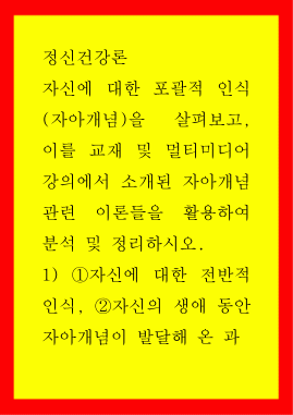 정신건강론) 자신에 대한 포괄적 인식 자아개념을 살펴보고 이를 교재 및 멀티미디어 강의에서 소개된 자아개념 관련 이론들을 활용하여 분석 및 정리하시오-1페이지