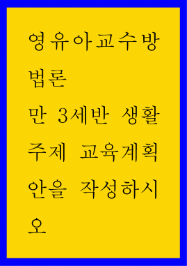 교직실무 = ) 만 3세반 생활주제 교육계획안을 작성하시오-1페이지