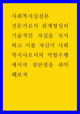 사회복지실천론 ) 전문가로서 관계형성의 기술적인 자실을 숙지하고 이를 자신이 사회복지사로서의 역할수행에서의 장단점을 파악해보자-1페이지