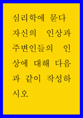 심리학에게묻다 ) 내 인상이 어때서 - 자신의 인상과 주변인들의 인상에 대해 다음과 같이 작성하시오-1페이지