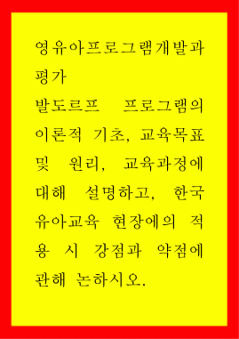 영유아a  ) 발도르프 프로그램의 이론적 기초 교육목표 및 원리 교육과정에 대해 설명하고 한국 유아교육 현장에의 적용 시 강점과 약점에 관해 논하시오-1페이지