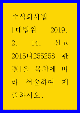 주식회사법 ) [대법원 2019. 2. 14. 선고 2015다255258 판결]을 목차에 따라 서술하여 제출하시오.-1페이지