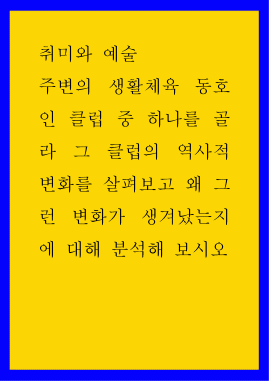 취미와예술 = ) 주변의 생활체육 동호인 클럽 중 하나를 골라 그 클럽의 역사적 변화를 살펴보고 왜 그런 변화가 생겨났는지에 대해 분석해 보시오-1페이지