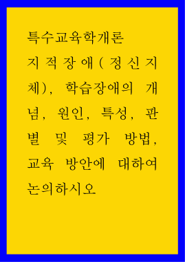 특수교육학개론 ) 지적장애(정신지체) 학습장애의 개념 원인 특성 판별 및 평가 방법 교육 방안에 대하여 논의하시오-1페이지