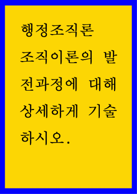 행정조직론 ) 조직이론의 발전과정에 대해 상세하게 기술하시오-1페이지