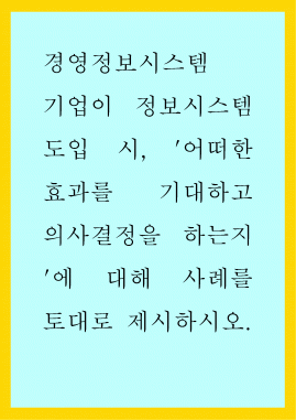 경영정보시스템 ) 기업이 정보시스템 도입 시 어떠한 효과를 기대하고 의사결정을 하는지에 대해 사례를 토대로 제시하시오-1페이지