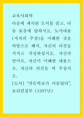 교육사회학 ) 작은학교가아름답다 - 도서내용(저자의 주장)을 이해한 것을 바탕으로 해서 자신의 의견을 가지고 작성하십시오-1페이지