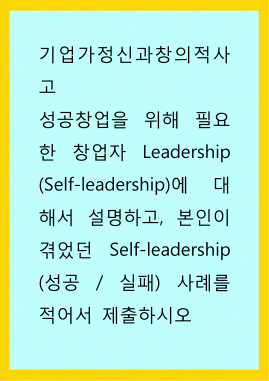 기업가정신과창의적사고 ) 성공창업을 위해 필요한 창업자 Leadership (Self-leadership)에 대해서 설명하고 본인이 겪었던 Self-leadership (성공  실패) 사례를 적어서 제출하시오-1페이지