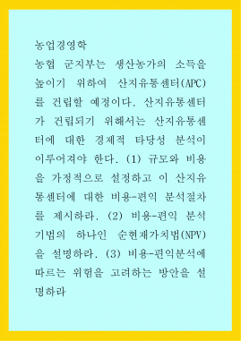 농업경영학 ) 농협 군지부는 생산농가의 소득을 높이기 위하여 산지유통센터(APC)를 건립할 예정이다-1페이지