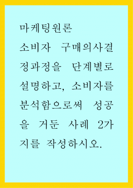 마케팅원론 ) 소비자 구매의사결정과정을 단계별로 설명하고 소비자를 분석함으로써 성공을 거둔 사례 2가지를 작성하시오-1페이지