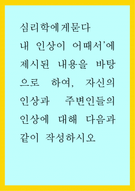 심리학에게묻다 ) 내 인상이 어때서’에 제시된 내용을 바탕으로 하여 자신의 인상과 주변인들의 인상에 대해 다음과 같이 작성하시오-1페이지