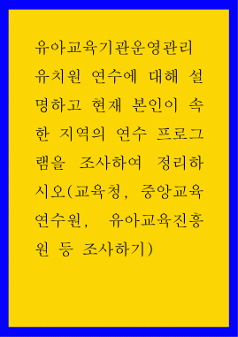 유치원 연수에 대해 설명하고 현재 본인이 속한 지역의 연수 프로그램을 조사하여 정리하시오-1페이지