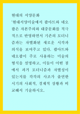 팝아트와 네오팝이 주로 사용하는 미술의 형식을 설명하고, 이들이 어떤 점에서 과거 모더니즘과 차별성이 있는지를 각각의 사조가 출연한 시기의 사회적, 경제적 상황과 비교해서 기술하시오.-1페이지