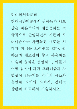 팝아트와 네오팝이 주로 사용하는 미술의 형식을 설명하고, 이들이 어떤 점에서 과거 모더니즘과 차별성이 있는지를 각각의 사조가 출연한 시기의 사회적, 경제적 상황과 비교해서 기술하시오-1페이지