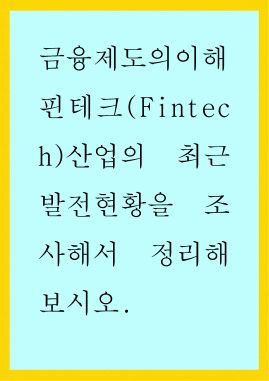 금융제도의이해 ) 핀테크(Fintech)산업의 최근 발전현황을 조사해서 정리해보시오-1페이지