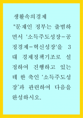 생활속의경제) 문재인 정부는 출범하면서 소득주도성장 공정경제 혁신성장을 3대 경제정책기조로 설정하여 진행하고 있는데 한 축인 소득주도성장과 관련하여 다음을 완성하시오-1페이지