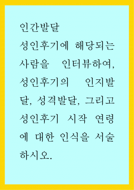 인간발달 ) 성인후기에 해당되는 사람을 인터뷰하여 성인후기의 인지발달 성격발달 그리고 성인후기 시작 연령에 대한 인식을 서술하시오-1페이지