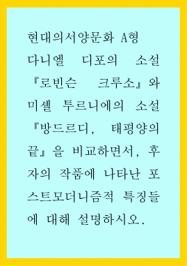 현대의서양문화 ) 다니엘 디포의 소설 『로빈슨 크루소』와 미셸 투르니에의 소설 『방드르디 태평양의 끝』을 비교하면서 후자의 작품에 나타난 포스트모더니즘적 특징들에 대해 설명-1페이지